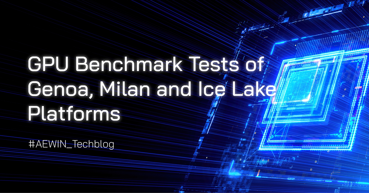GPU Benchmark Tests of Genoa, Milan and Ice Lake Platforms - AEWIN
